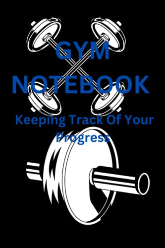 GYM NOTEBOOK: Keeping Track Of Your Progress - Want It All