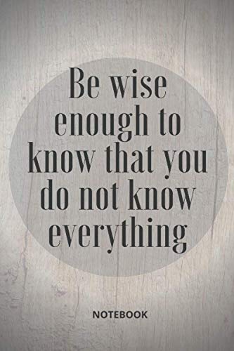Be wise enough to know that you do not know everything: Notebook ...