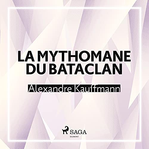 La Mythomane du Bataclan : Alexandre Kauffmann, Chloé François, Saga ...