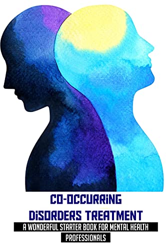 Co-Occurring Disorders Treatment: A Wonderful Starter Book For Mental ...