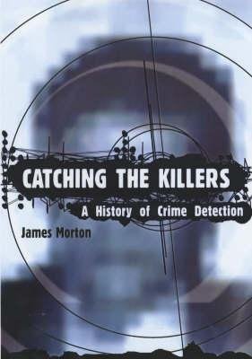 Catching the Killers: A History of Crime Detection: Morton, James ...