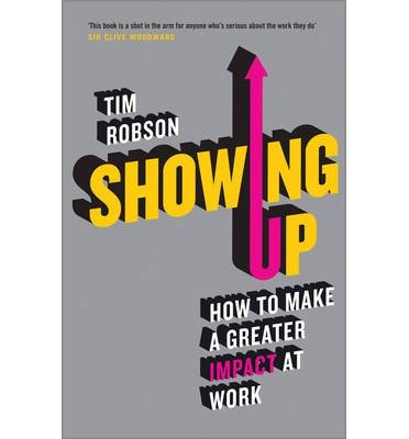 By Tim Robson Showing Up: How to Make a Greater Impact at Work (1st ...