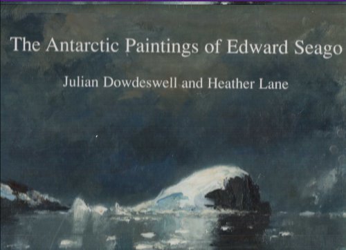 The Antarctic Paintings of Edward Seago: Julian Dowdeswell, Heather ...