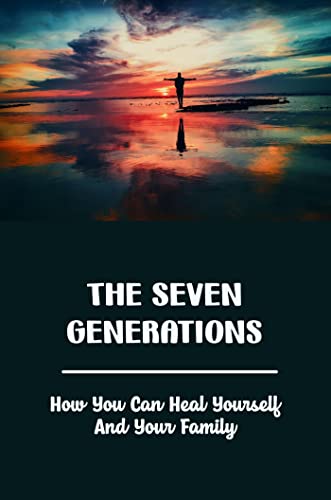 The Seven Generations: How You Can Heal Yourself And Your Family eBook ...