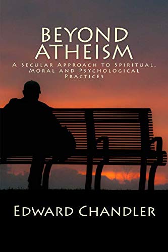 Beyond Atheism: A Secular Approach to Spiritual, Moral and ...