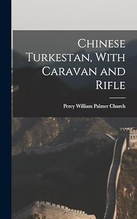 Chinese Turkestan, With Caravan and Rifle: William Palmer Church, Percy ...
