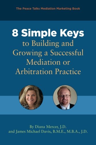 8 Simple Keys to Building and Growing a Successful Mediation or Arbitration Practice: Mercer J.D ...