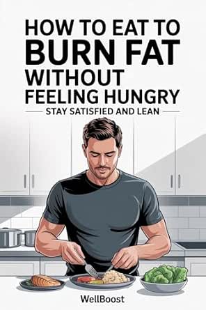 How to Eat to Burn Fat Without Feeling Hungry: Stay Satisfied and Lean ...