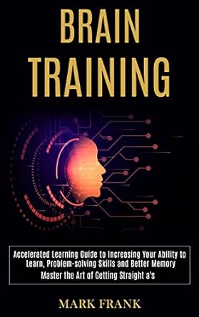 Brain Training: Accelerated Learning Guide to Increasing Your Ability to Learn, Problem-solving ...