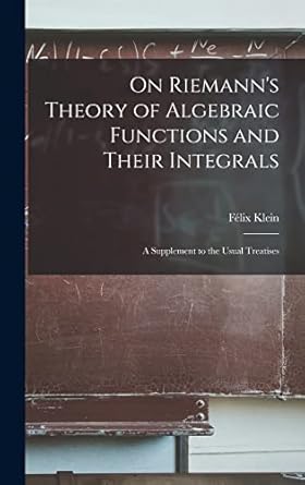 Buy On Riemann's Theory of Algebraic Functions and Their Integrals: A Supplement to the Usual ...