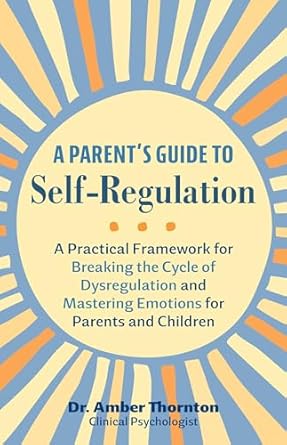 A Parent's Guide to Self-Regulation: A Practical Framework for Breaking ...