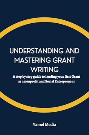 UNDERSTANDING AND MASTERING GRANT WRITING: A step by step guide to ...