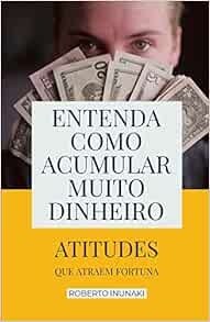 Amazon.com: Entenda Como Acumular Muito Dinheiro: Atitudes Que Atraem Fortuna (Portuguese ...