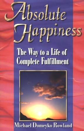 Absolute Happiness: The Way to a Life of Complete Fulfillment: Rowland ...