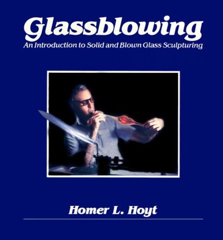 Glassblowing: An Introduction to Solid and Blown Glass Sculpturing ...