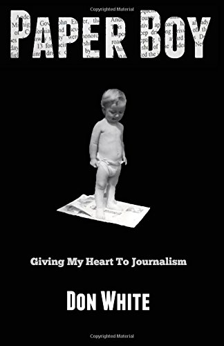 Paper Boy: Giving My Heart To Journalism: White, Don: 9781505726985 ...