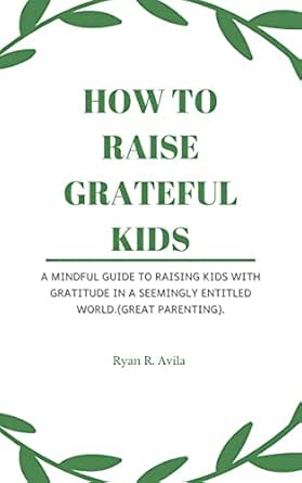 Amazon.com: HOW TO RAISE GRATEFUL KIDS: A Mindful Guide To Raising Kids ...