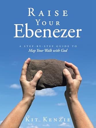 Raise Your Ebenezer: A Step-by-Step Guide To Map Your Walk with God ...