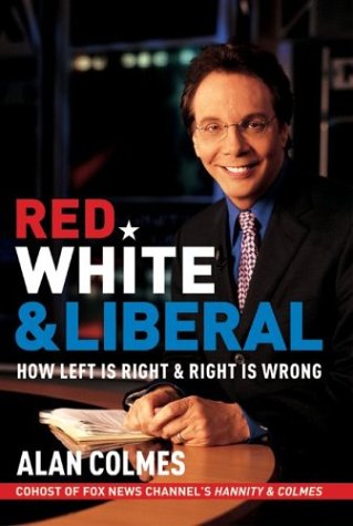 Red, White & Liberal: How Left Is Right & Right Is Wrong: Colmes, Alan ...