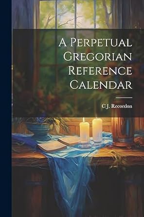 A Perpetual Gregorian Reference Calendar: Recordon, C J: 9781021434739 ...