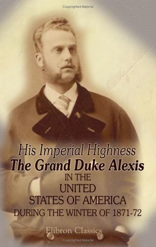His Imperial Highness the Grand Duke Alexis in the United States of ...