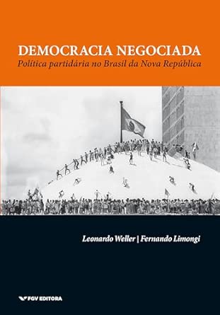 Democracia negociada: Política partidária no Brasil da Nova República ...