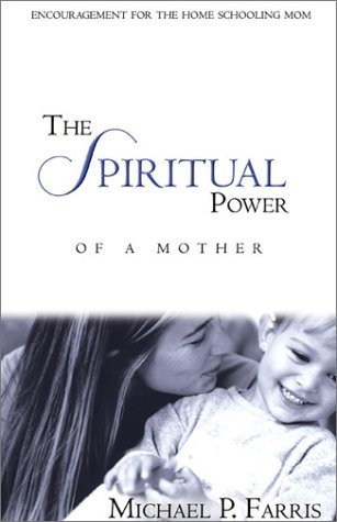 The Spiritual Power of a Mother: Encouragement for the Home Schooling ...