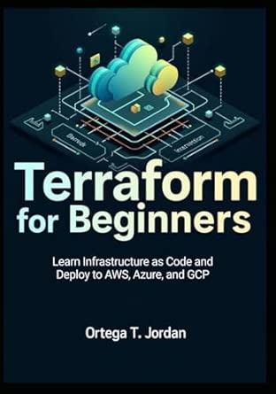 Terraform for Beginners: Learn Infrastructure as Code and Deploy to AWS, Azure, and GCP: T ...