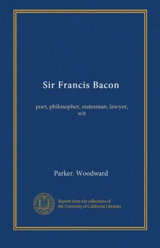 Sir Francis Bacon: poet, philosopher, statesman, lawyer, wit: Woodward ...