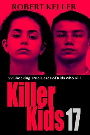 Killer Kids Volume 17: 22 Shocking True Crime Cases of Kids Who Kill ...