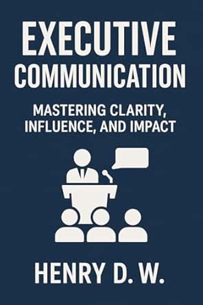 Amazon.com: Executive Communication: Mastering Clarity, Influence, and Impact (Leadership Book 4 ...