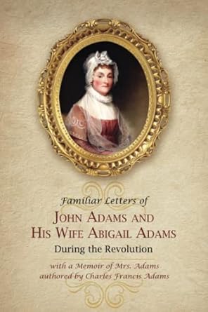 Familiar Letters of John Adams and His Wife Abigail Adams During the ...