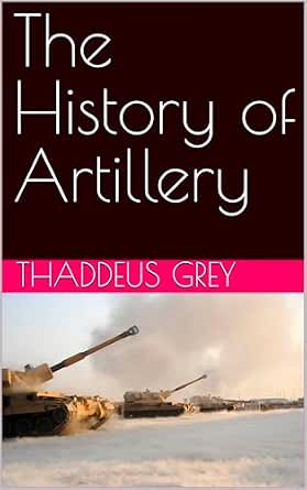 Amazon.com: The History of Artillery eBook : Grey, Thaddeus: Kindle Store