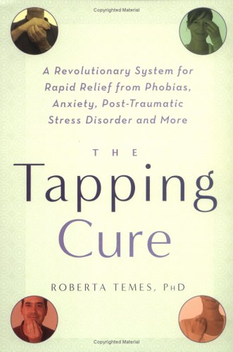 The Tapping Cure: A Revolutionary System for Rapid Relief from Phobias, Anxiety, Post-Traumatic ...