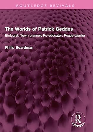 The Worlds of Patrick Geddes: Biologist, Town planner, Re-educator ...