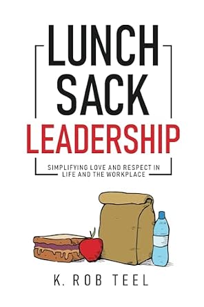 Lunch Sack Leadership: Simplifying Love and Respect in Life and the ...