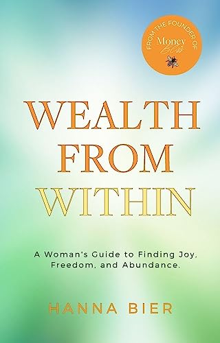 Wealth from Within: A Woman's Guide to Finding Joy, Freedom, and ...