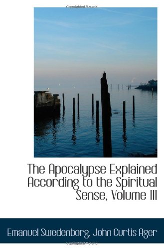 The Apocalypse Explained According to the Spiritual Sense, Volume III ...