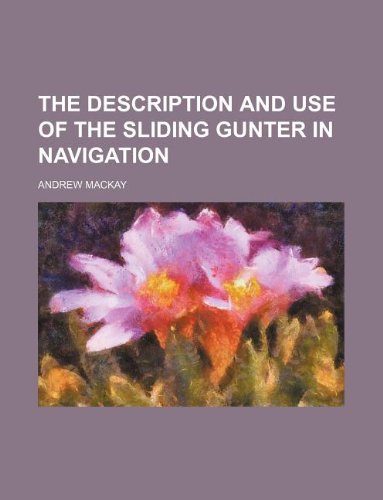 The Description and Use of the Sliding Gunter in Navigation: Andrew ...