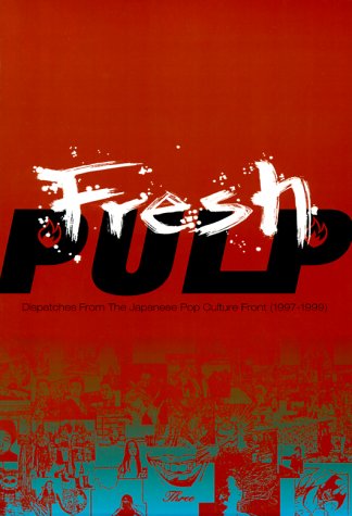 Fresh Pulp: Dispatches from the Japanese Pop Culture Front (1997-1999 ...