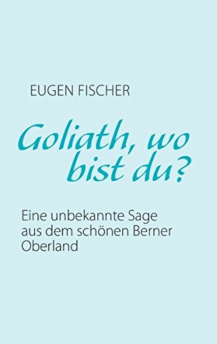 Goliath, wo bist du?: Eine unbekannte Sage aus dem schönen Berner ...