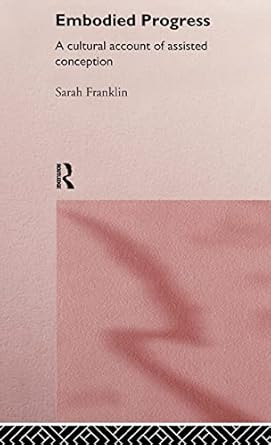 Embodied Progress: A Cultural Account of Assisted Conception: Franklin ...