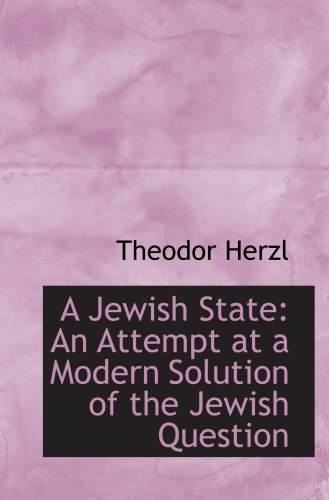 A Jewish State: An Attempt at a Modern Solution of the Jewish Question ...