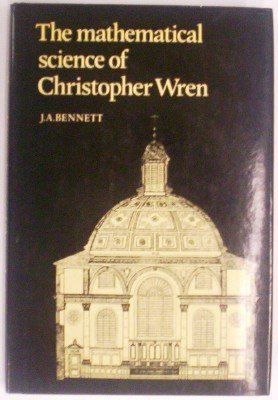 The Mathematical Science of Christopher Wren: Bennett, J. A ...