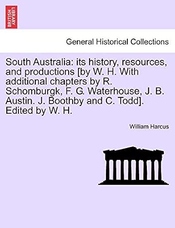 South Australia: Its History, Resources, and Productions [By W. H. with ...