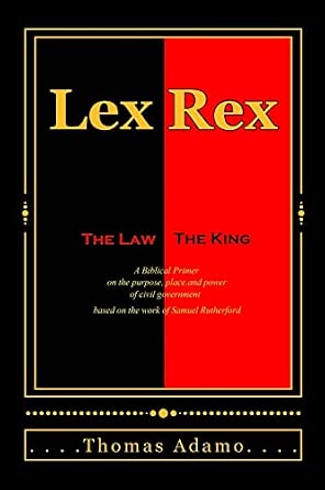 Lex Rex: The Law, The King: a Biblical primer on the purpose, place ...