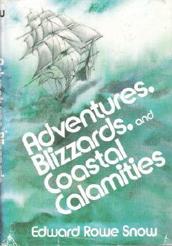 Adventures, blizzards, and coastal calamities: Snow, Edward Rowe ...