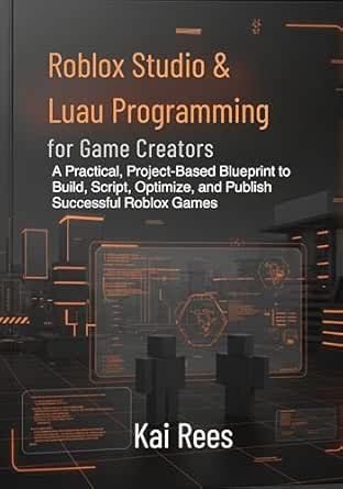 Roblox Studio & Luau Programming for Game Creators: A Practical, Project-Based Blueprint to ...