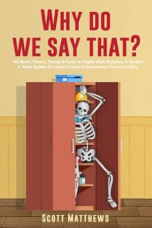 Why Do We Say That? 101 Idioms, Phrases, Sayings & Facts! A Brief ...
