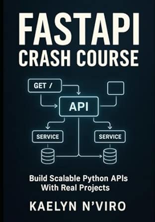 Fastapi Crash Course: BUILD SCALABLE PYTHON APIS WITH REAL PROJECTS: Practical Guide To Modern ...